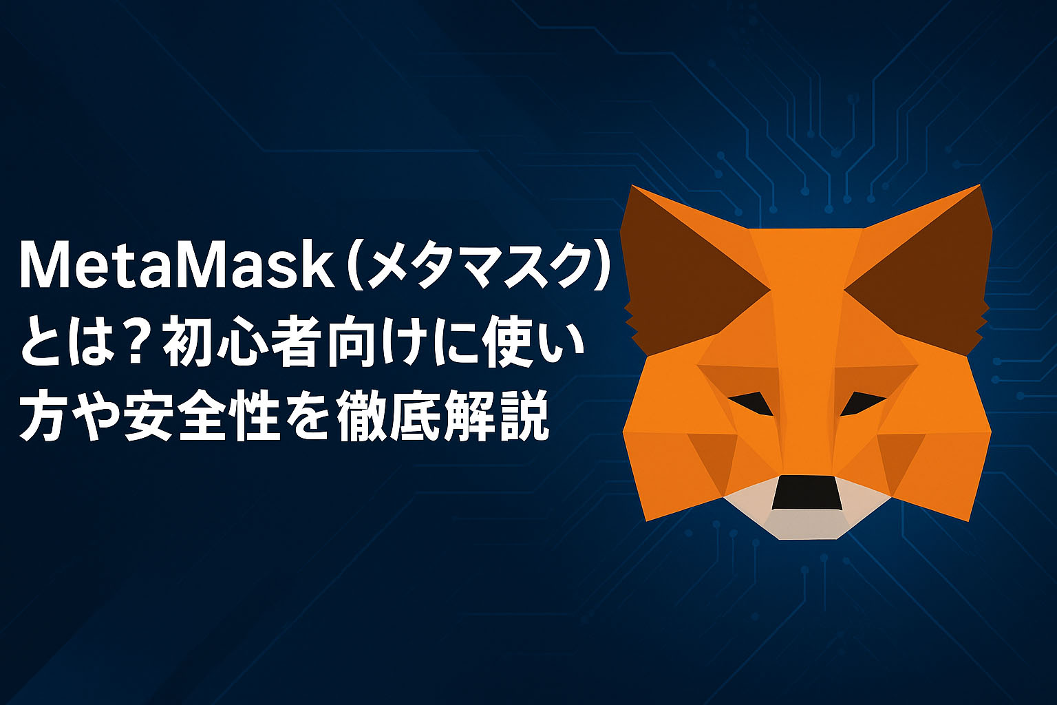 MetaMask（メタマスク）とは？初心者向けに使い方や安全性を徹底解説
